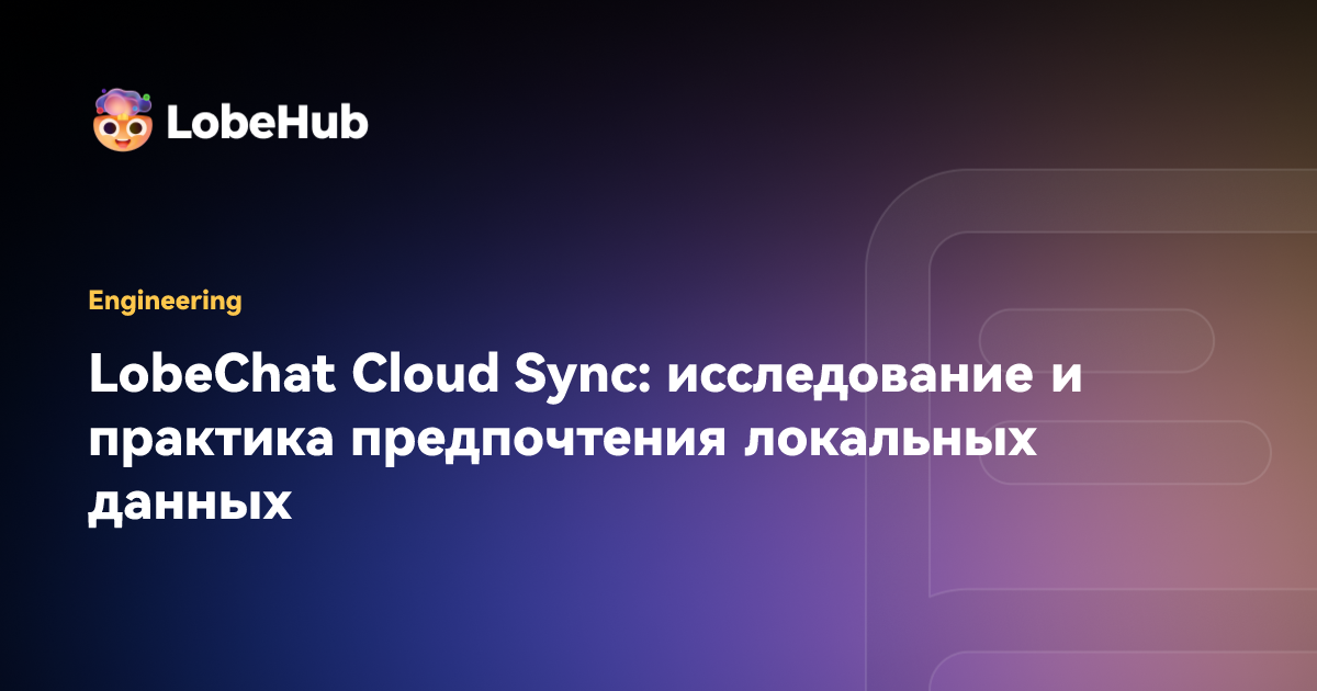 LobeChat Cloud Sync: исследование и ... · LobeHub